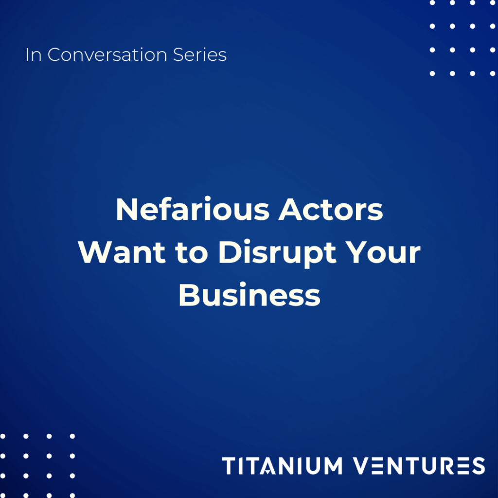 In Conversation Series: Nefarious Actors Want to Disrupt your Business ...