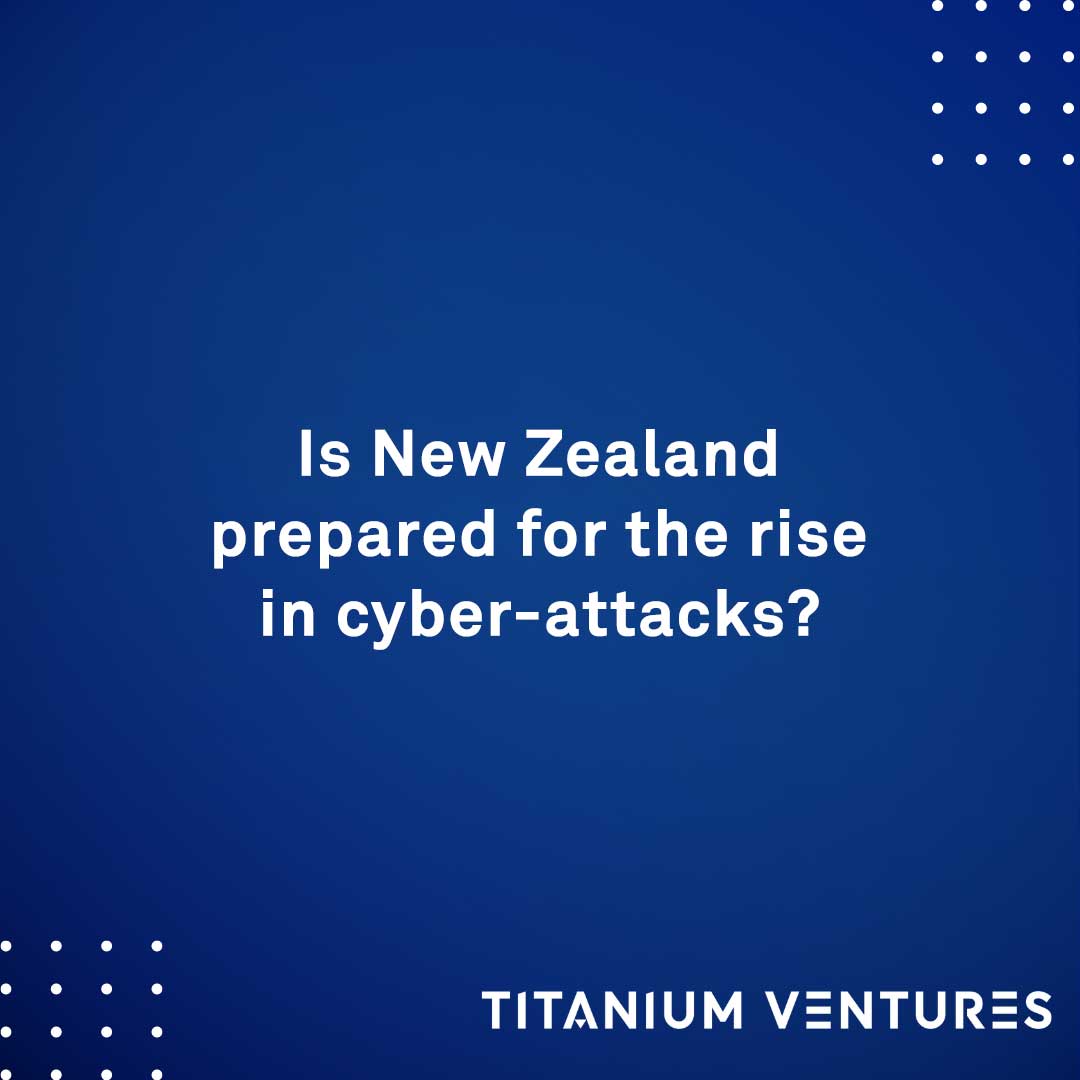 Is New Zealand prepared for the rise in cyber-attacks? | Titanium Ventures